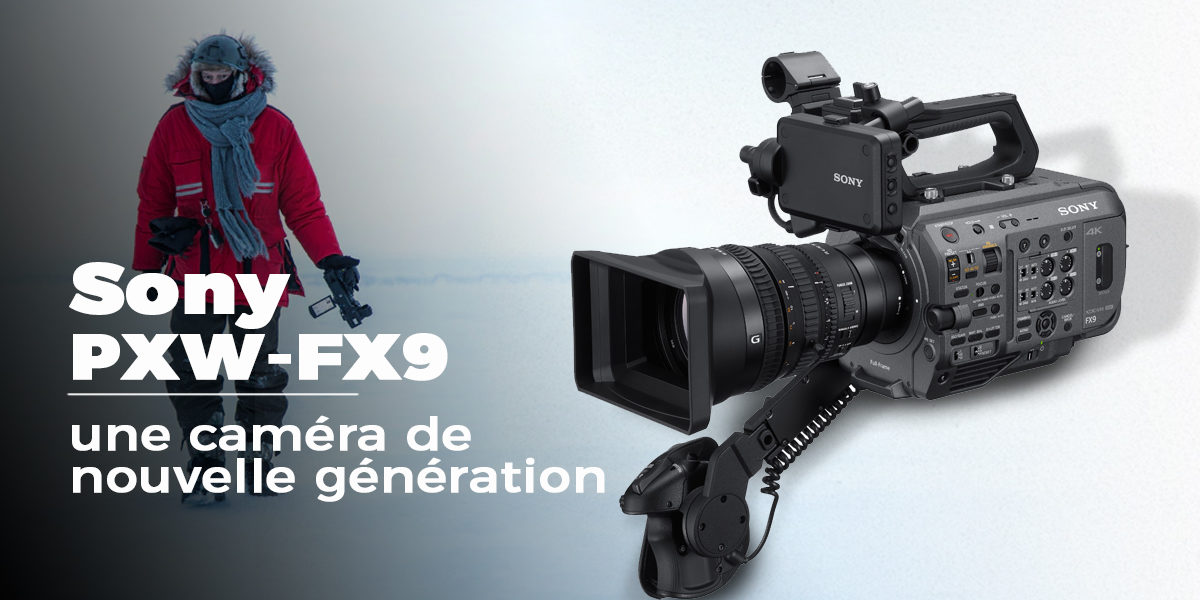 Sony frappe fort avec sa nouvelle PXW-FX9 - Visual Sequence
